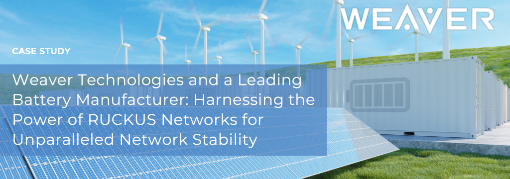 Weaver Technologies and a Leading Battery Manufacturer: Harnessing the Power of RUCKUS Networks ...